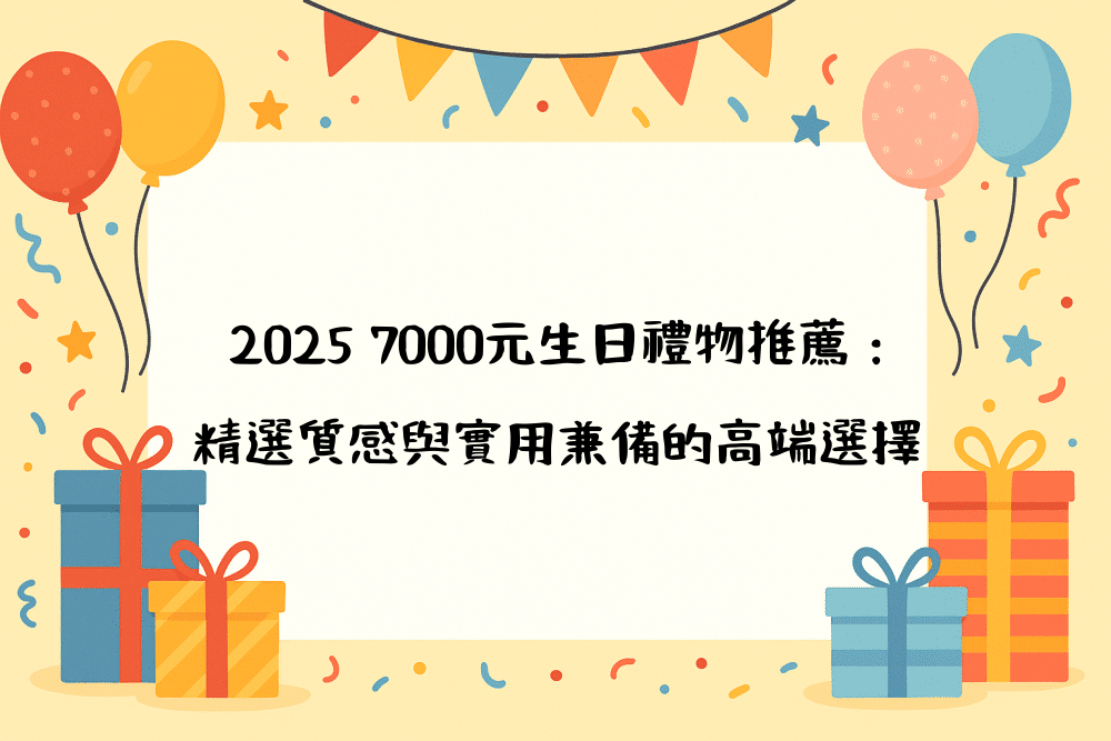 2026 7000元生日禮物推薦：精選質感與實用兼備的高端選擇